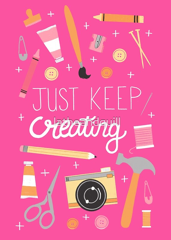 "Just Keep Creating" by latheandquill | Redbubble