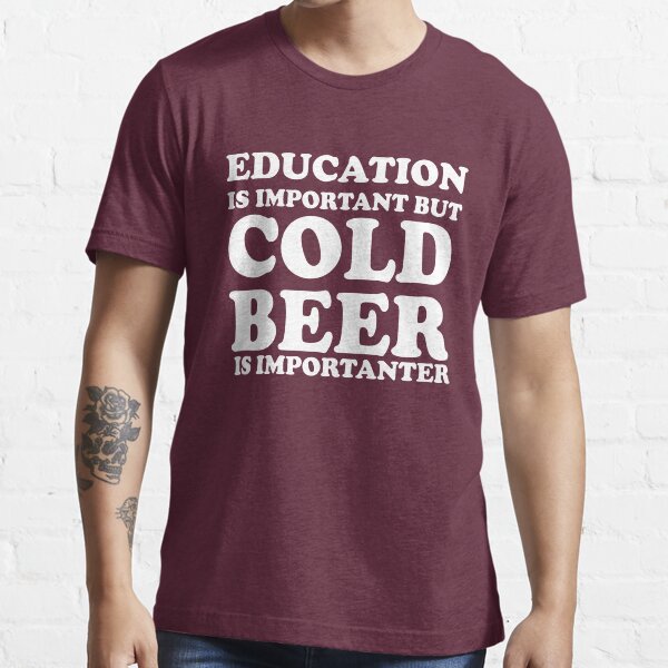"Education Is Important But Cold Beer Is Importanter" T-shirt for Sale ...