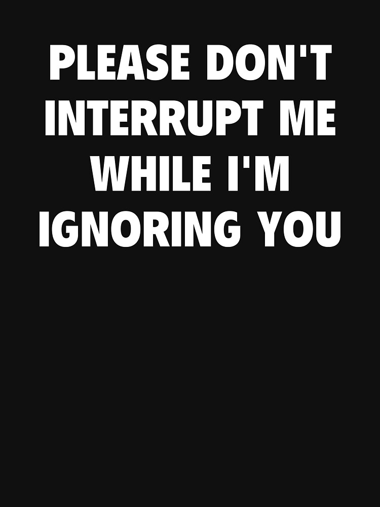 "Please Don't Interrupt Me" T-shirt by AmazingVision | Redbubble ...