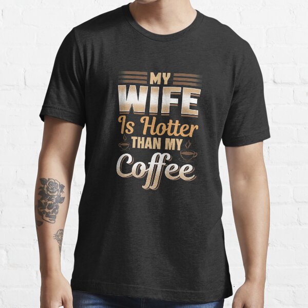 Funny My Wife Is Hotter Than My Coffee Cute Pun T Shirt For Sale By
