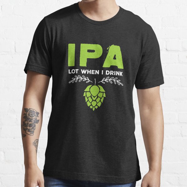 "Cute IPA Lot When I Drink Funny Beer Drinker's Pun" T-shirt for Sale ...