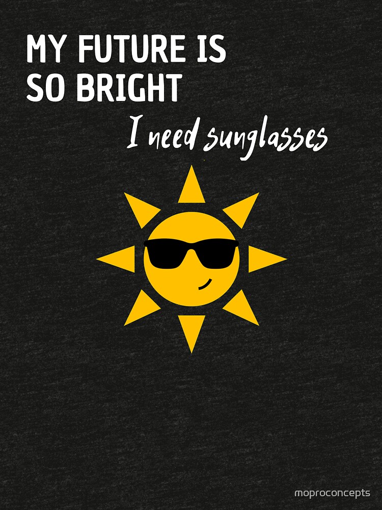 "My future is so bright I need sunglasses" T-shirt by moproconcepts ...