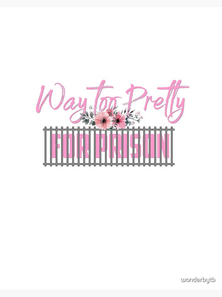 "Way Too Pretty For Prison" Poster for Sale by wonderbytb | Redbubble