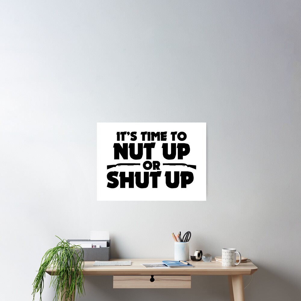 "IT'S TIME TO NUT UP OR SHUT UP" Poster for Sale by danieljtaylor ...