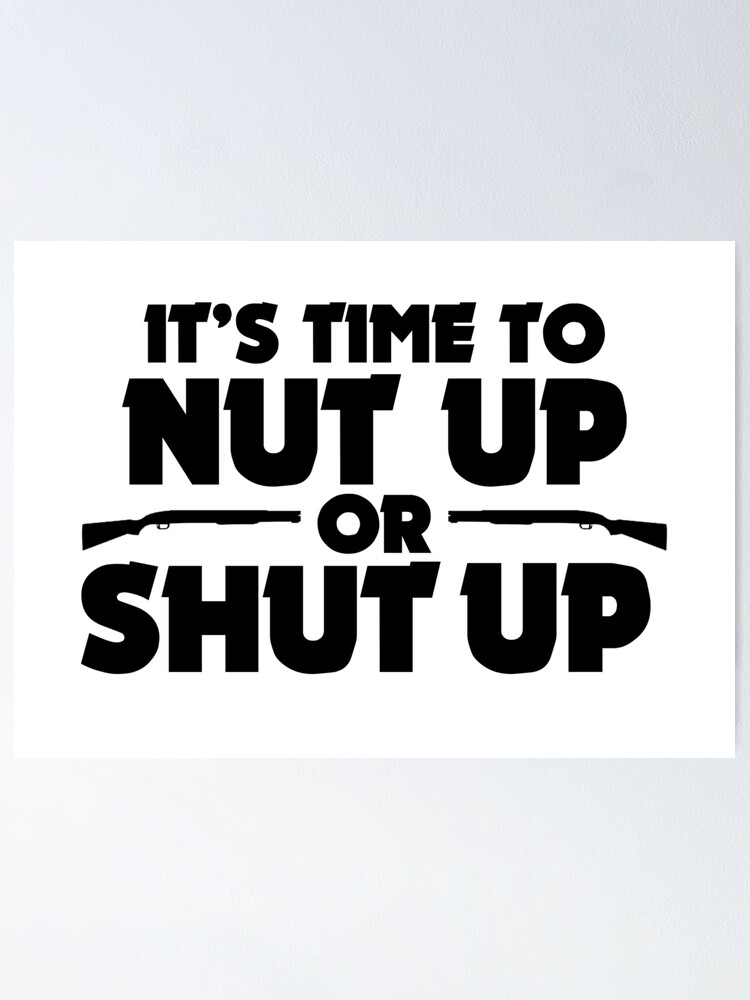 "IT'S TIME TO NUT UP OR SHUT UP" Poster for Sale by danieljtaylor ...