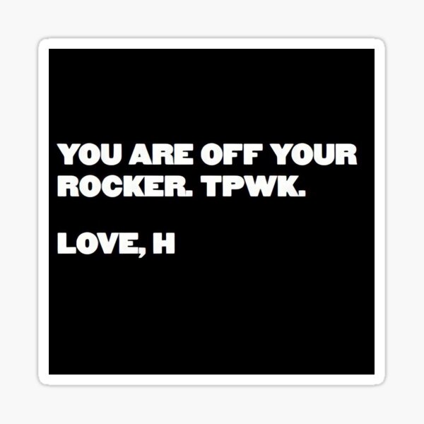 YOU ARE OFF YOUR ROCKER TPWK LOVE H Sticker For Sale By Kissyhan you-are-off-your-rocker-tpwk-love-h-sticker-for-sale-by-kissyhan