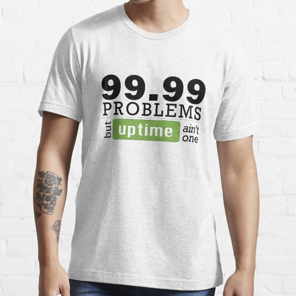 "99.99 problems but uptime ain't one" T-shirt for Sale by bhymans ...