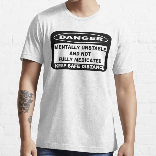 "MENTALLY UNSTABLE AND NOT FULLY MEDICATED" Essential T-Shirt for Sale ...