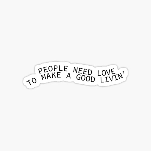 "People Need Love To Make A Good Livin'" Sticker by abbavengers | Redbubble