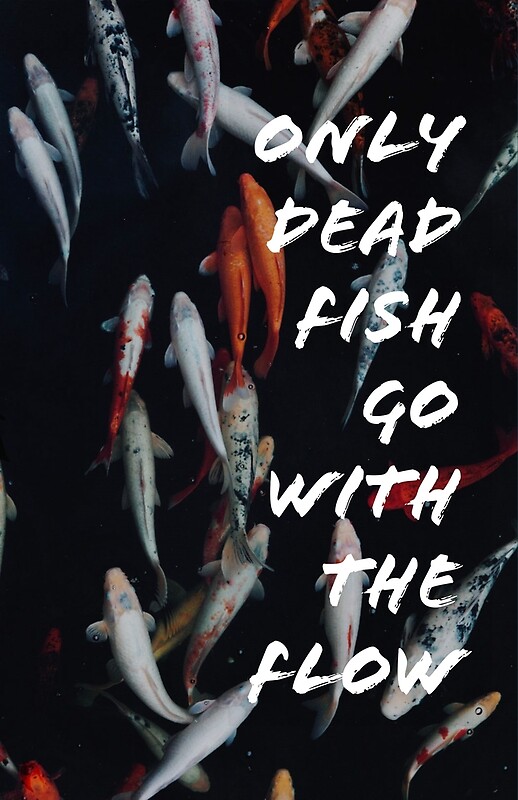 "Only dead fish go with the flow" by buzzmarshall | Redbubble