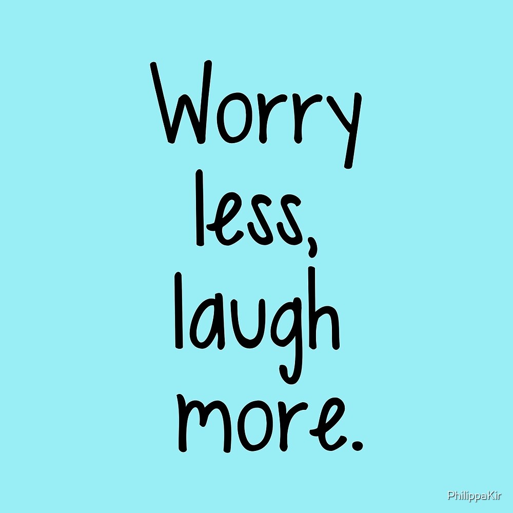 "Worry less, laugh more." by PhilippaKir | Redbubble
