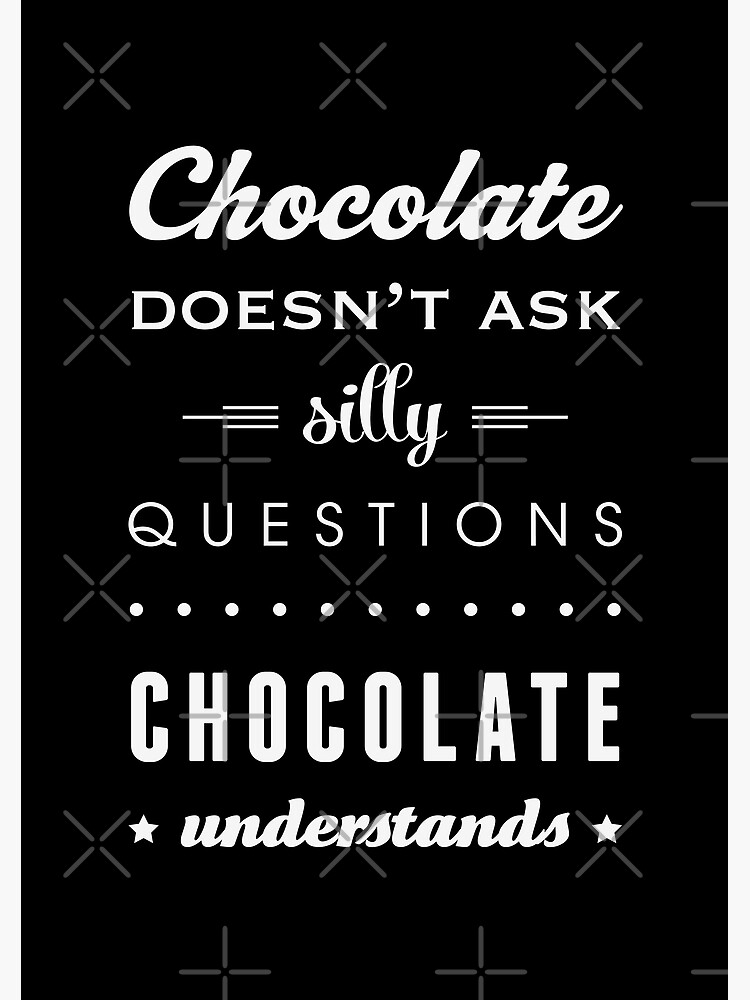 "Chocolate doesn't ask silly questions chocolate understands" Poster ...