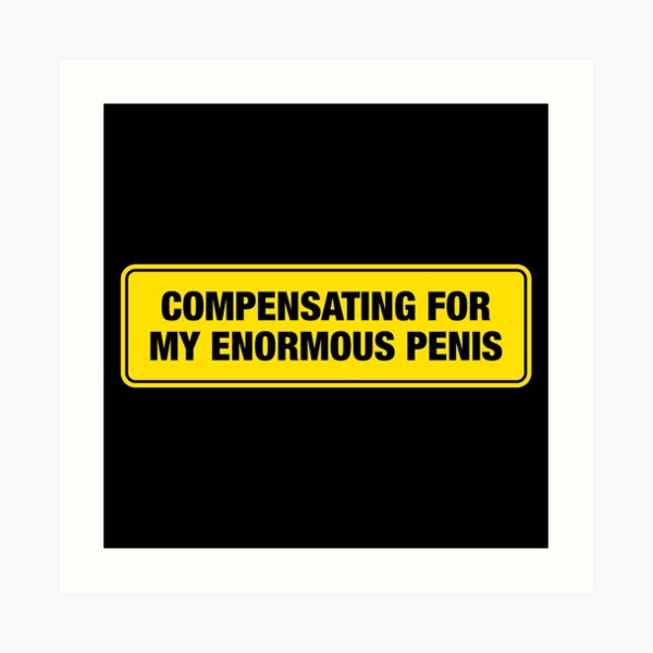 "Compensating For My Enormous Penis Bumper Sticker" Art Print by ...