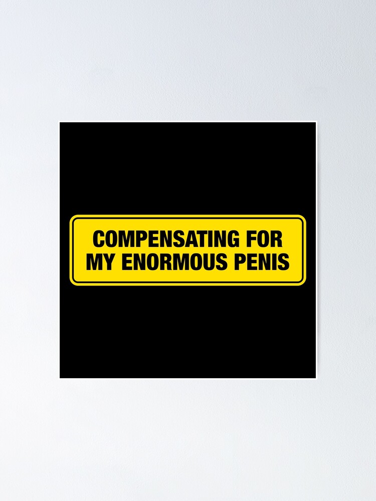 "Compensating For My Enormous Penis Bumper Sticker" Poster for Sale by ...
