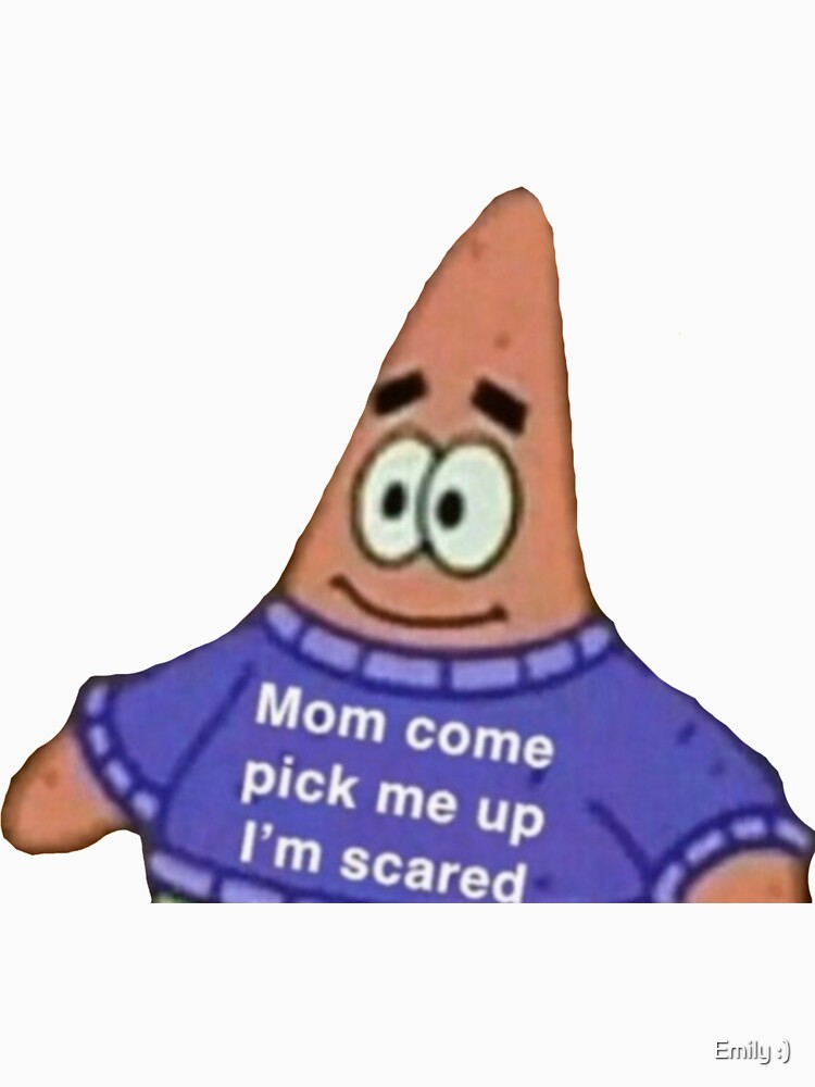 "Patrick Mom Pick Me Up I'm Scared Meme" T-shirt by emilyhamer | Redbubble