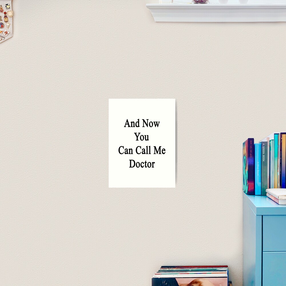 "And Now You Can Call Me Doctor " Art Print by supernova23 | Redbubble