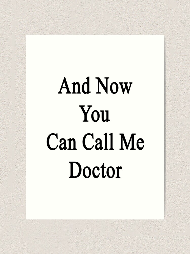 "And Now You Can Call Me Doctor " Art Print by supernova23 | Redbubble