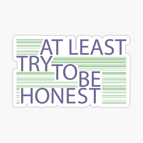 "AT LEAST TRY TO BE HONEST" Sticker for Sale by Dwarf-Monkey | Redbubble