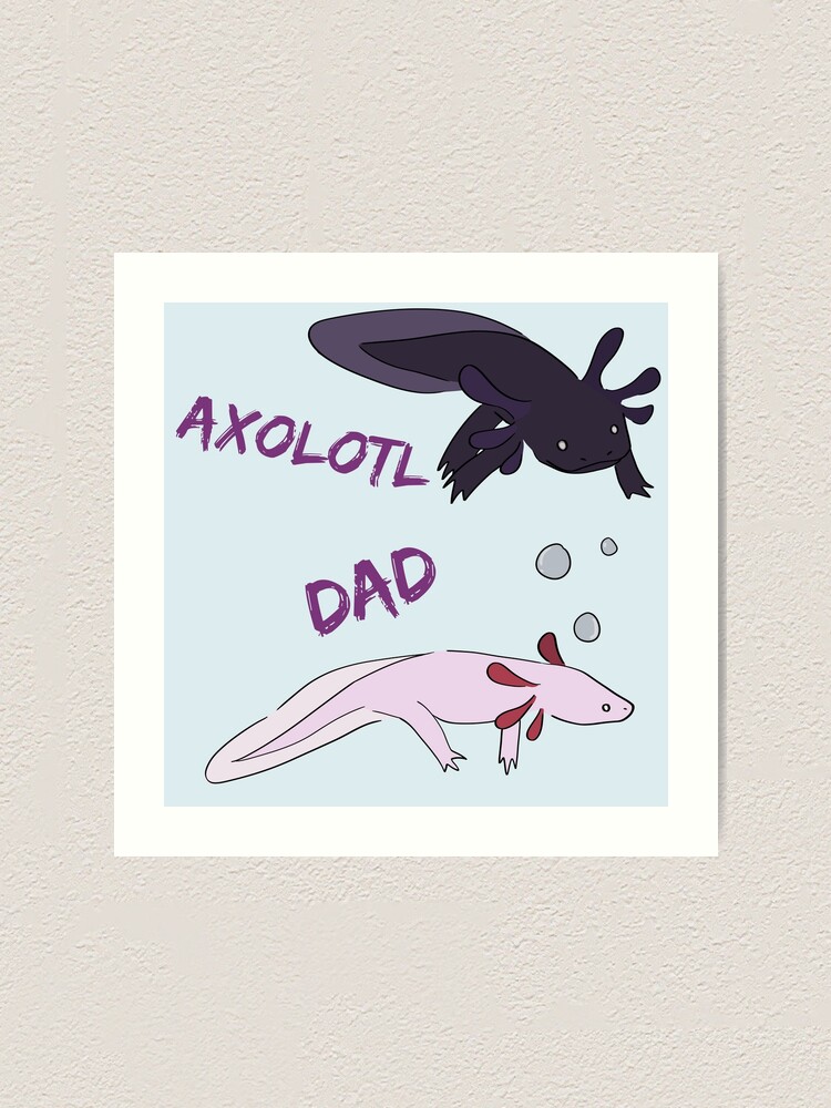 "Axolotl Dad" Art Print by CascadeTyro | Redbubble