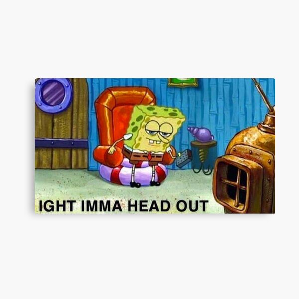 "ight imma head out meme" Canvas Print by arpitalasker | Redbubble