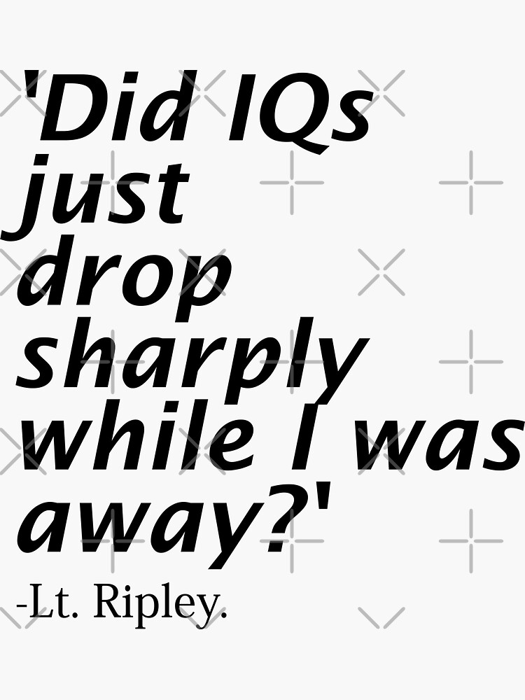 "Ripley, Aliens Quote. 'Did IQs just drop sharply while I was away ...