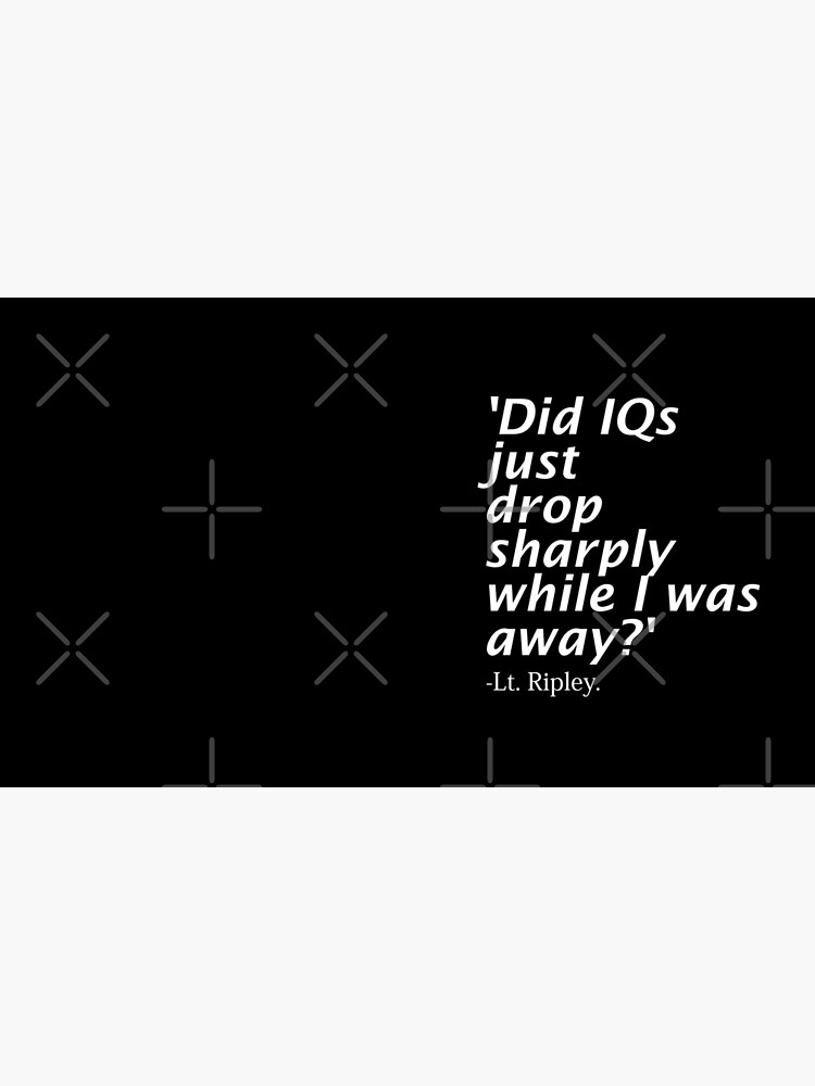 "Ripley, Aliens Quote. 'Did IQs just drop sharply while I was away ...