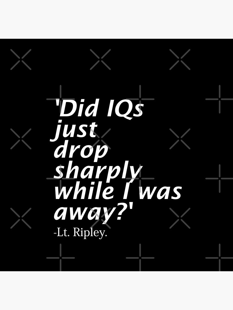 "Ripley, Aliens Quote. 'Did IQs just drop sharply while I was away ...