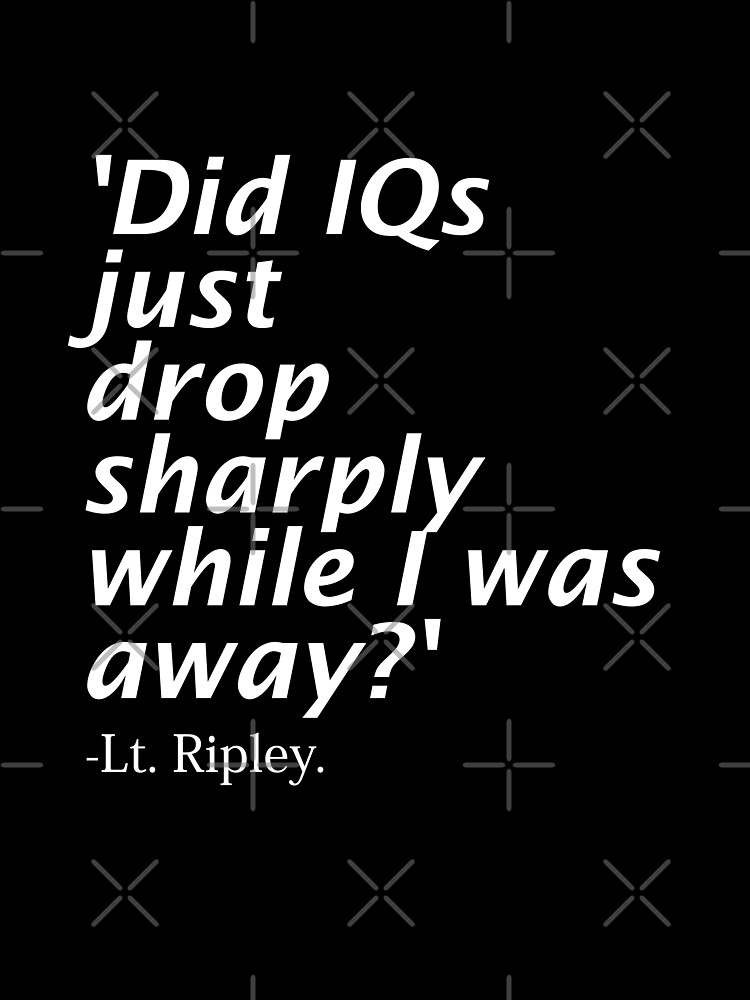 "Ripley, Aliens Quote. 'Did IQs just drop sharply while I was away ...