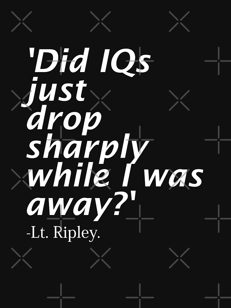 "Ripley, Aliens Quote. 'Did IQs just drop sharply while I was away?'" T ...