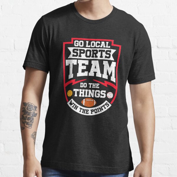 "Go Local Sports Team Do The Things Win The Points" T-shirt for Sale by ...