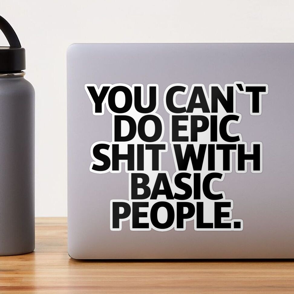 You Can't Do Epic Shit With Basic People You Cant Do Epic, 55% OFF
