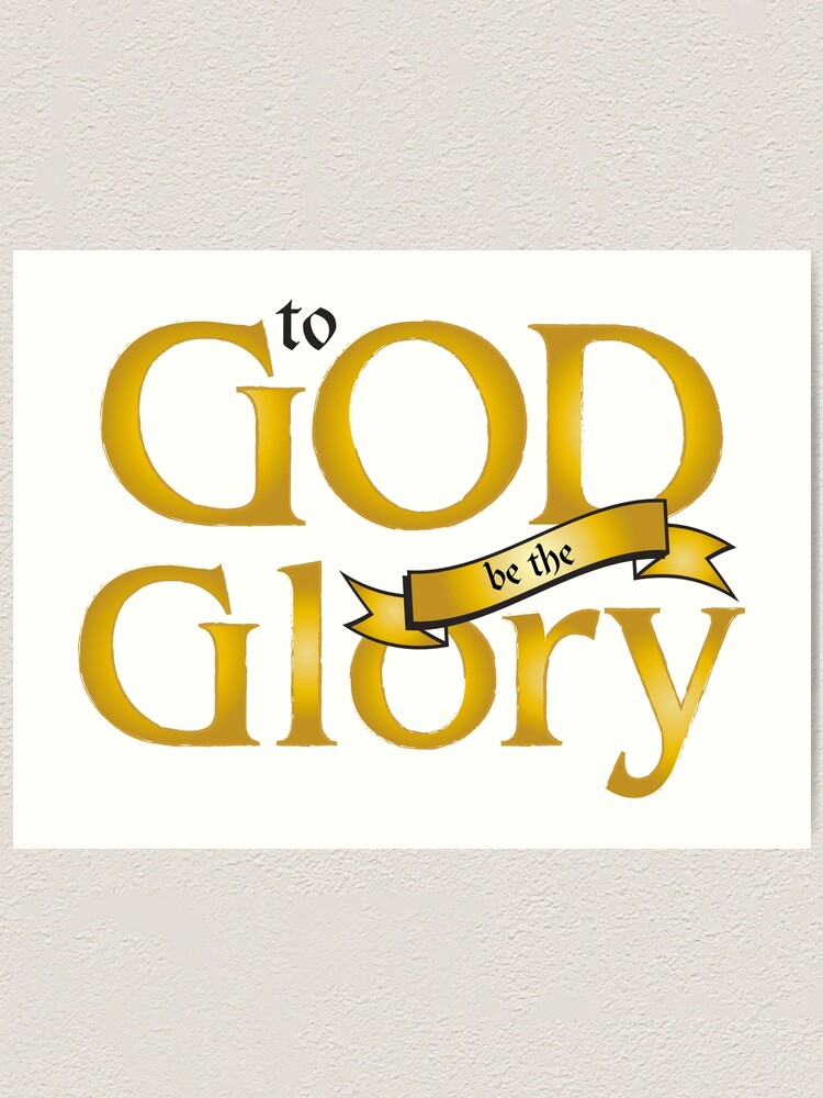 "to God be the glory" Art Print for Sale by kathrynne | Redbubble