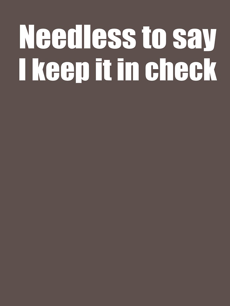 "Needless to say I keep it in check" T-shirt by GoFalcon-Music | Redbubble