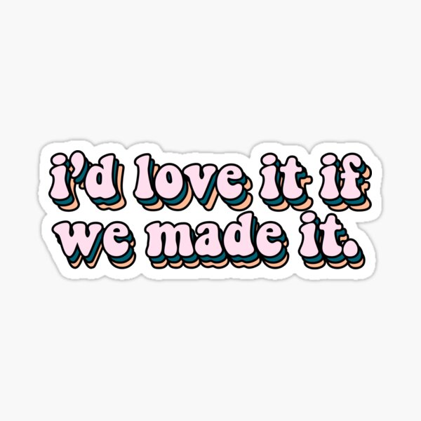 "I'd Love It If We Made It" Sticker for Sale by joelledepoto8 | Redbubble