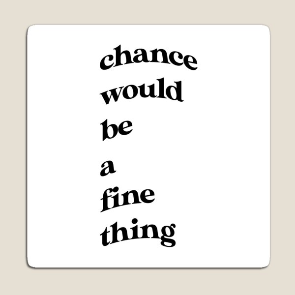Chance Would Be A Fine Thing Gifts & Merchandise | Redbubble
