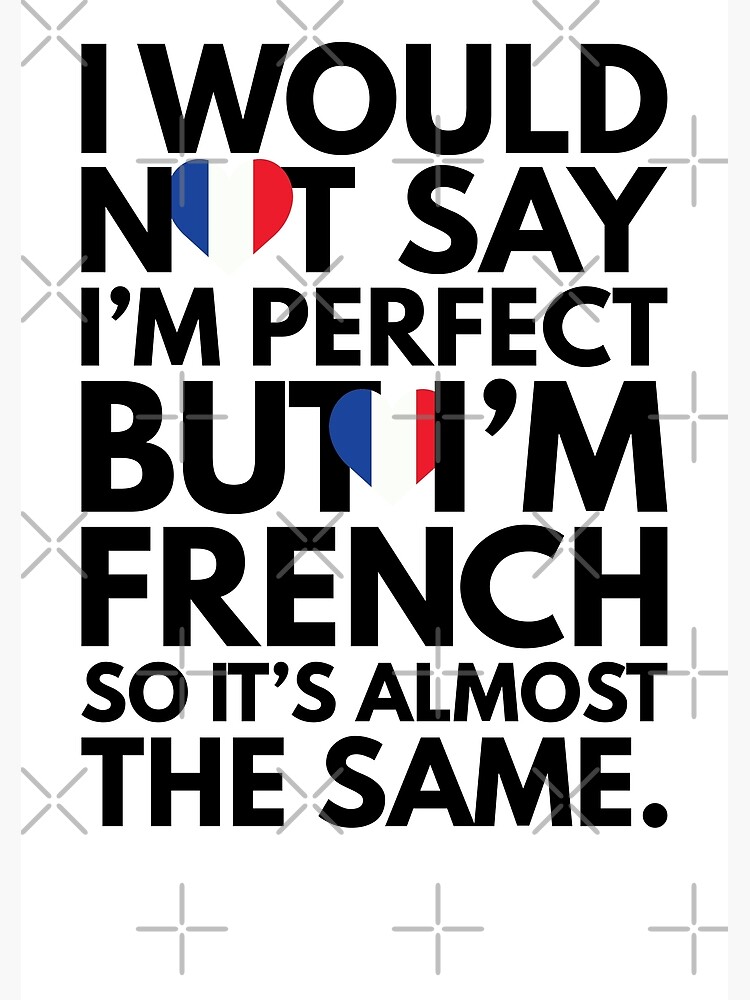"Not Saying I am Perfect, But I am French, It is almost the Same ...