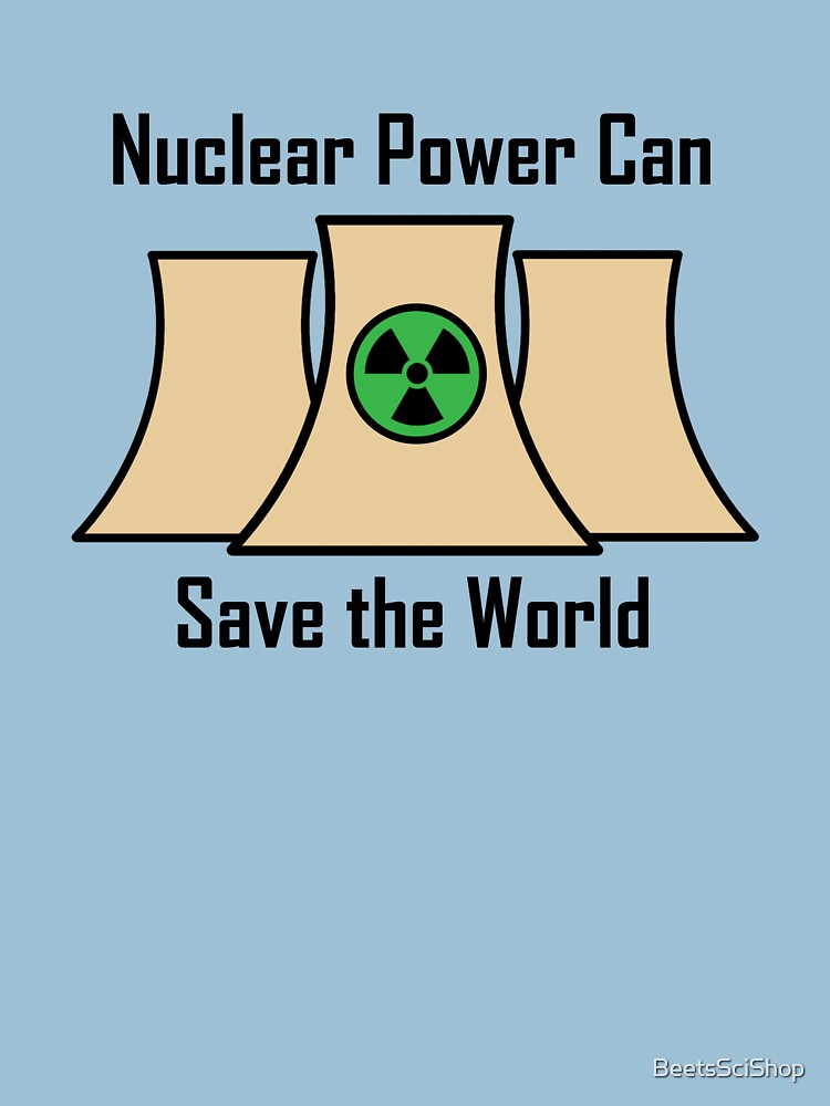 "Nuclear Power Can Save the World" T-shirt for Sale by BeetsSciShop ...