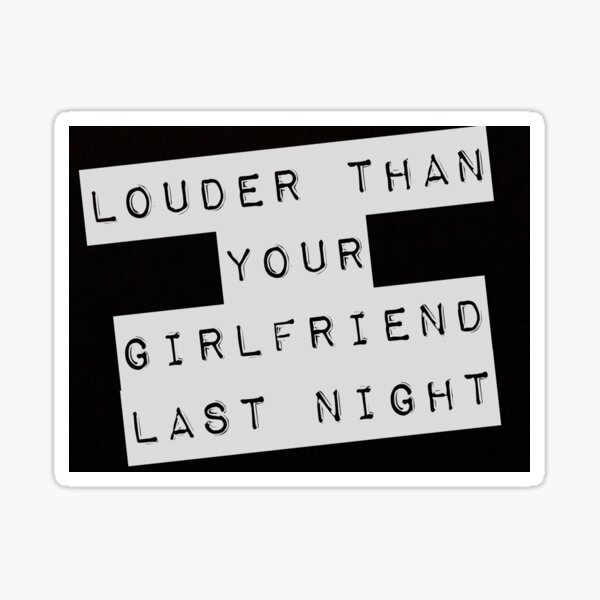 Louder Than Your Girlfriend Last Night Stickers | Redbubble