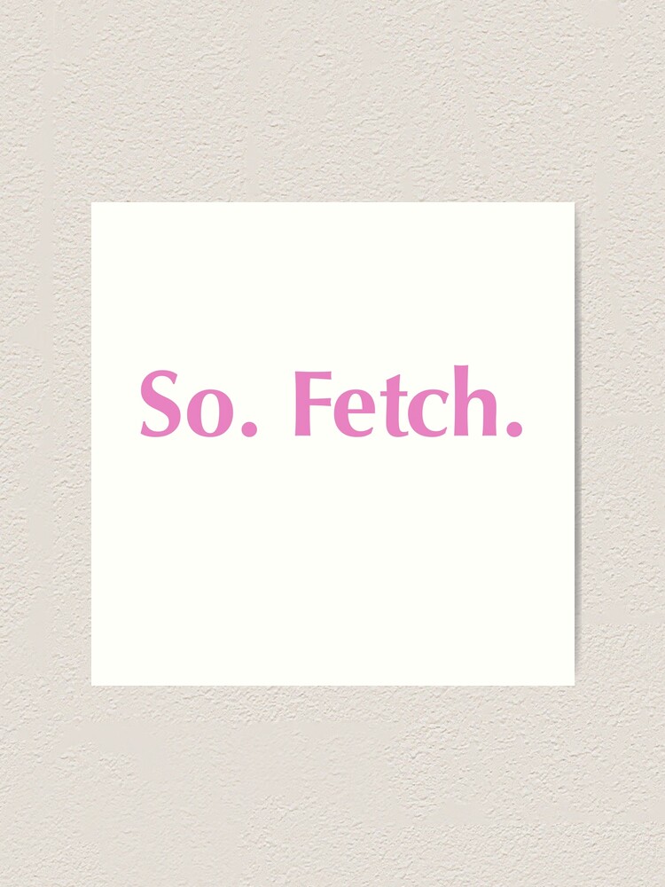 "Mean Girls - So. Fetch. " Art Print for Sale by littleariel | Redbubble