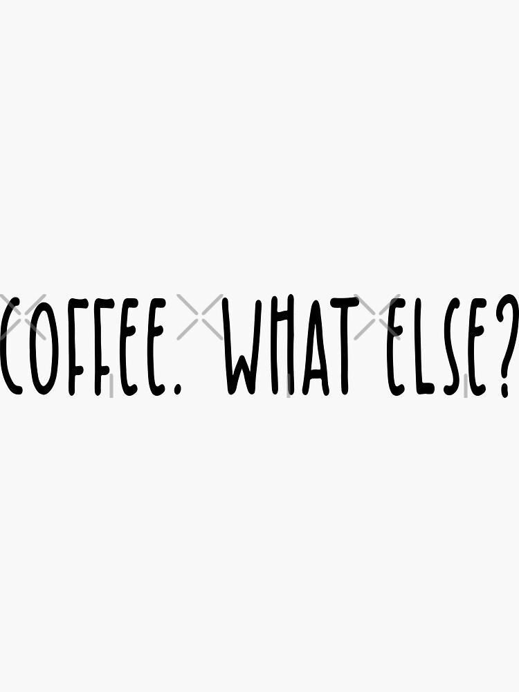 "Coffee. What Else?" Sticker for Sale by SassyClassyMe | Redbubble