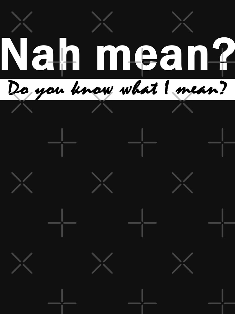 "Nah mean? (Do you know what I mean?)" T-shirt by MWhydesigns | Redbubble