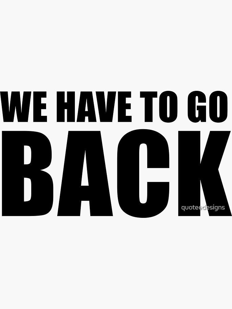 "We Have To Go Back" Sticker for Sale by quoteedesigns | Redbubble