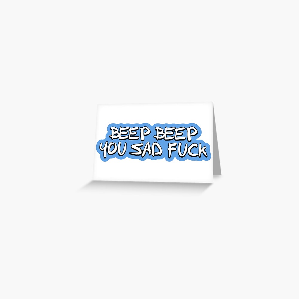 "Beep Beep you sad fuck" Greeting Card for Sale by Miajeann | Redbubble