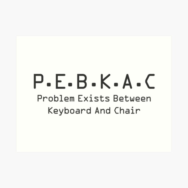 "PEBKAC Problem Exists Between Keyboard And Chair" Art Print for Sale ...