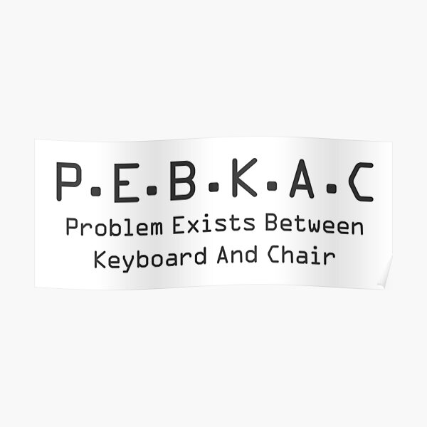 "PEBKAC Problem Exists Between Keyboard And Chair" Poster by ...