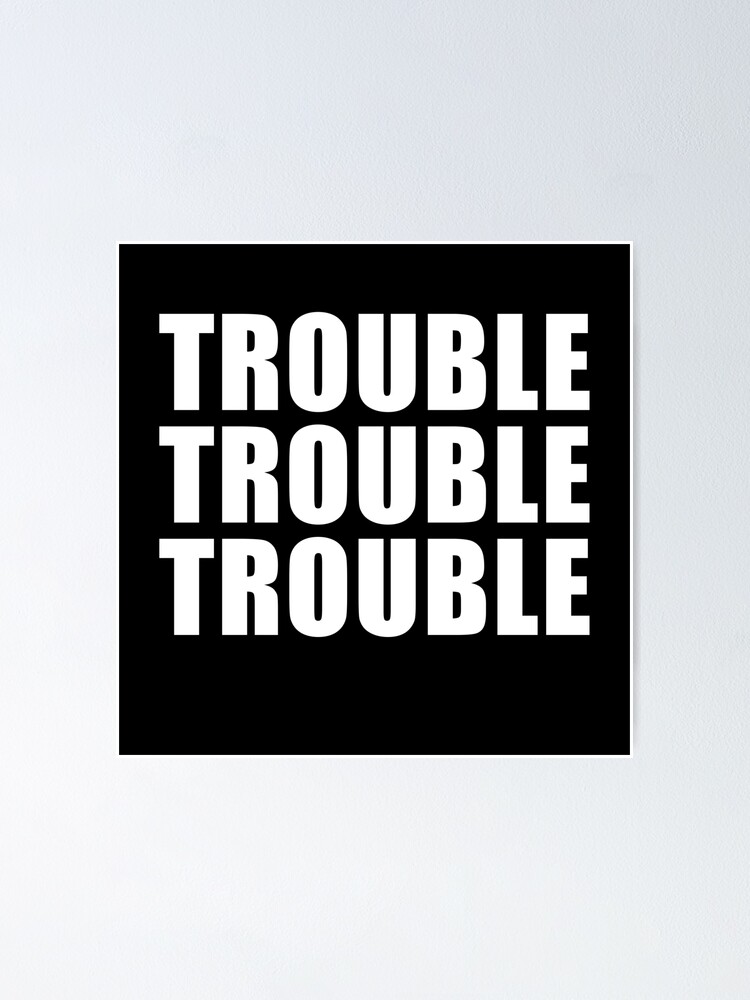 "Trouble Trouble Trouble (Black)" Poster for Sale by quoteedesigns ...