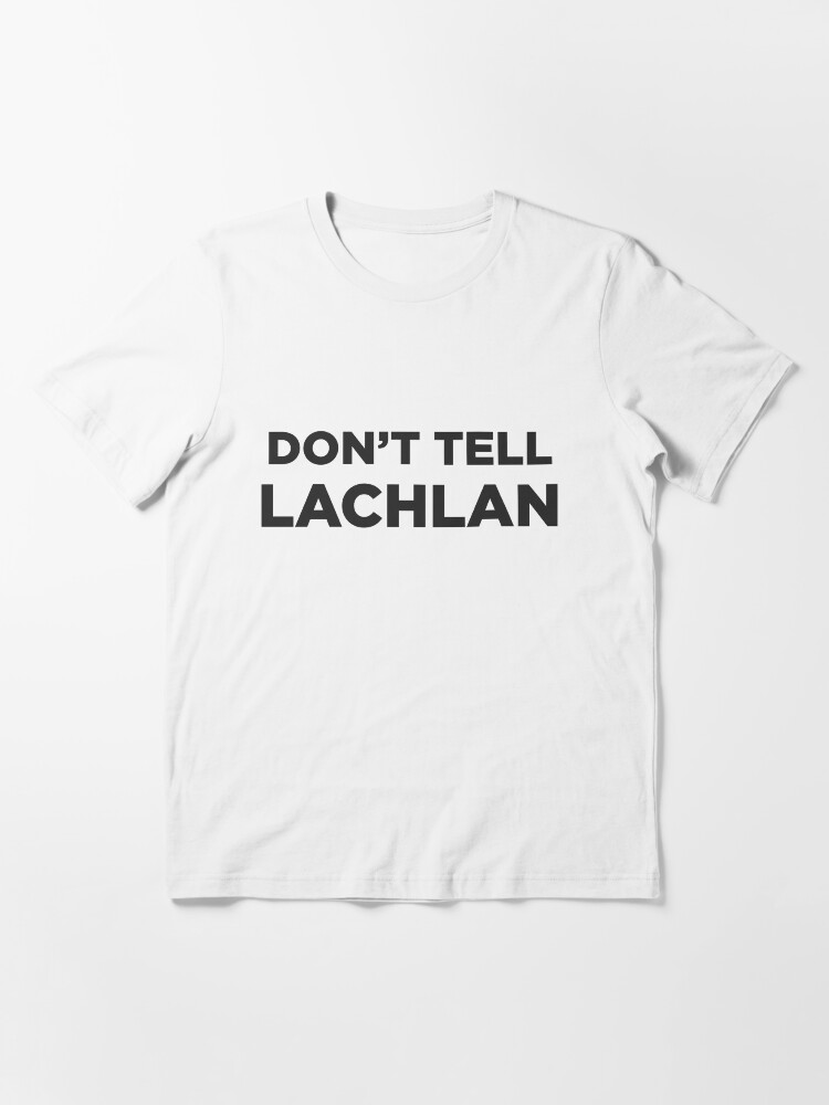 "Lachlan" T-shirt for Sale by randomarthouse | Redbubble | dont tell t ...