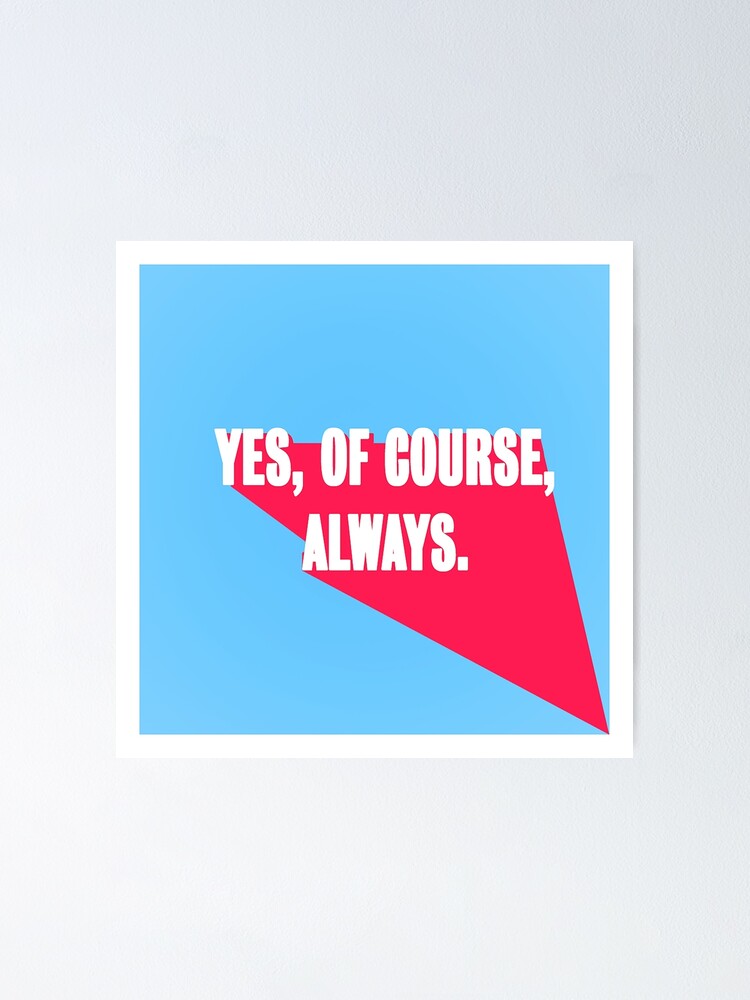 "Yes, Of Course, Always" Poster for Sale by YSLarry | Redbubble