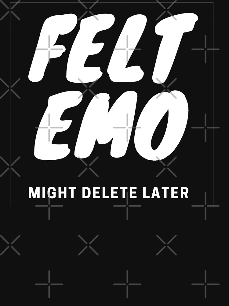 Felt Emo Might Delete Later Light Version T Shirt For Sale By