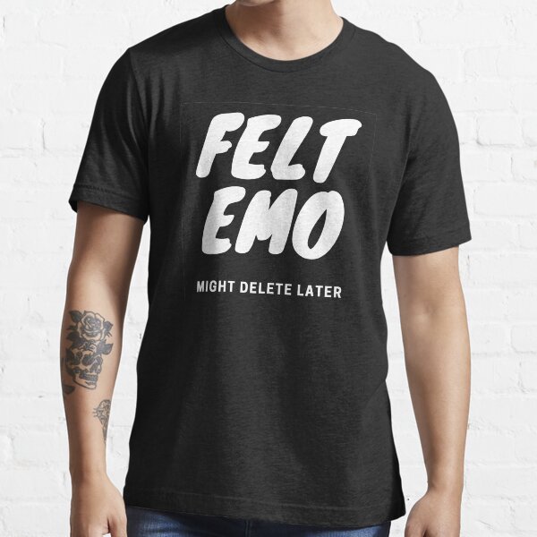 Felt Emo Might Delete Later Light Version T Shirt For Sale By